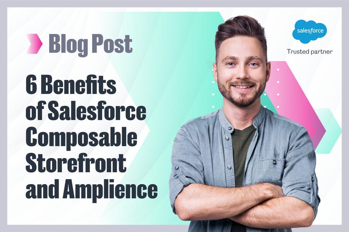 6 Benefits of Salesforce Composable Storefront and Amplience