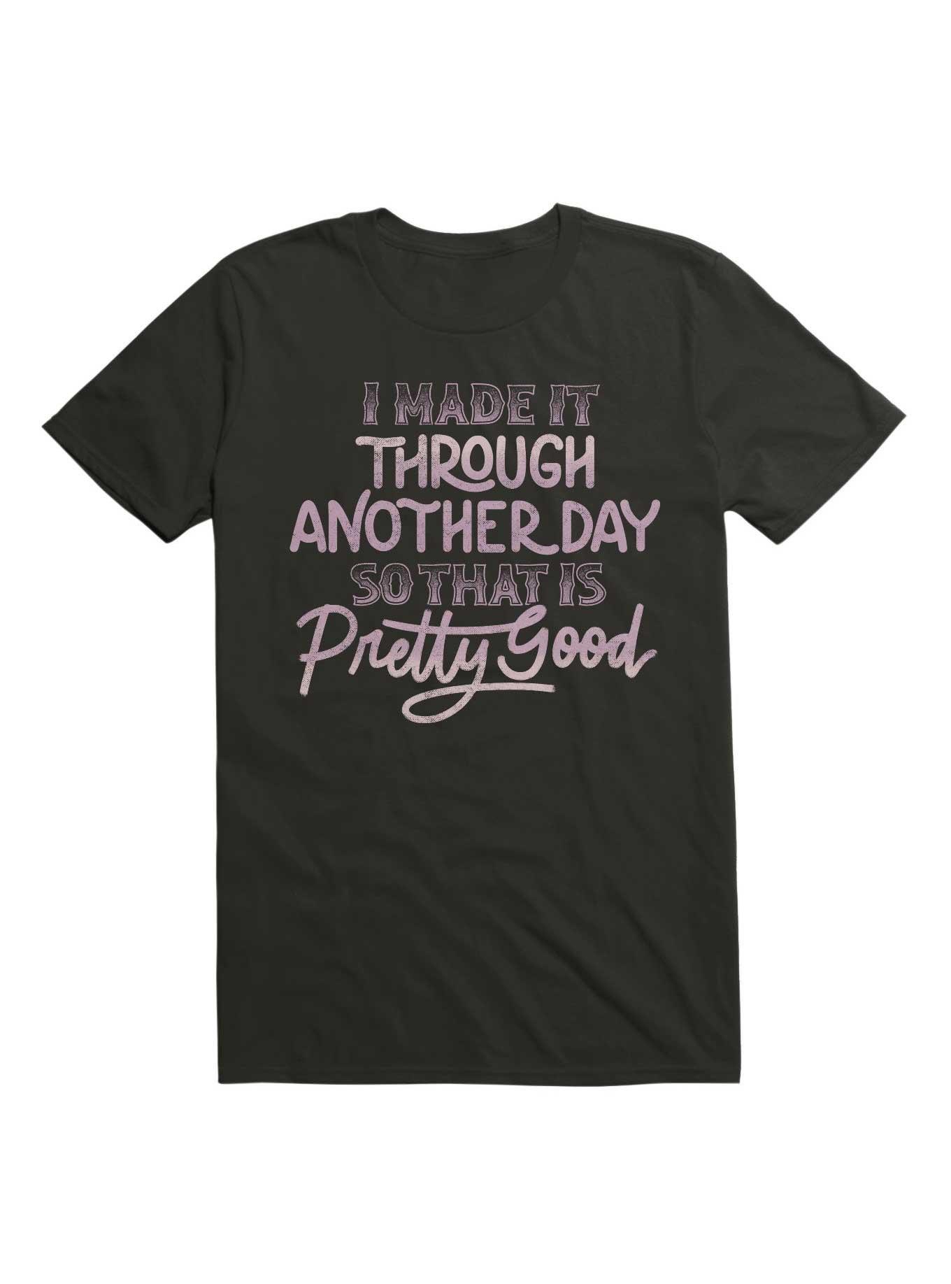 I Made It Through Another Day So That Is Pretty Good T-Shirt - BLACK ...