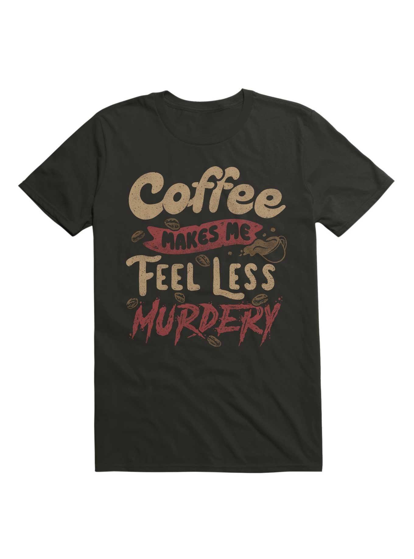Coffee Makes Me Feel Less Murdery T-Shirt - BLACK | Hot Topic
