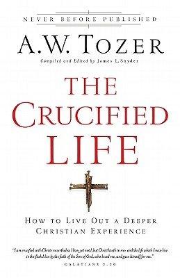 The Crucified Life: How to Live Out a Deeper Christian Experience ...